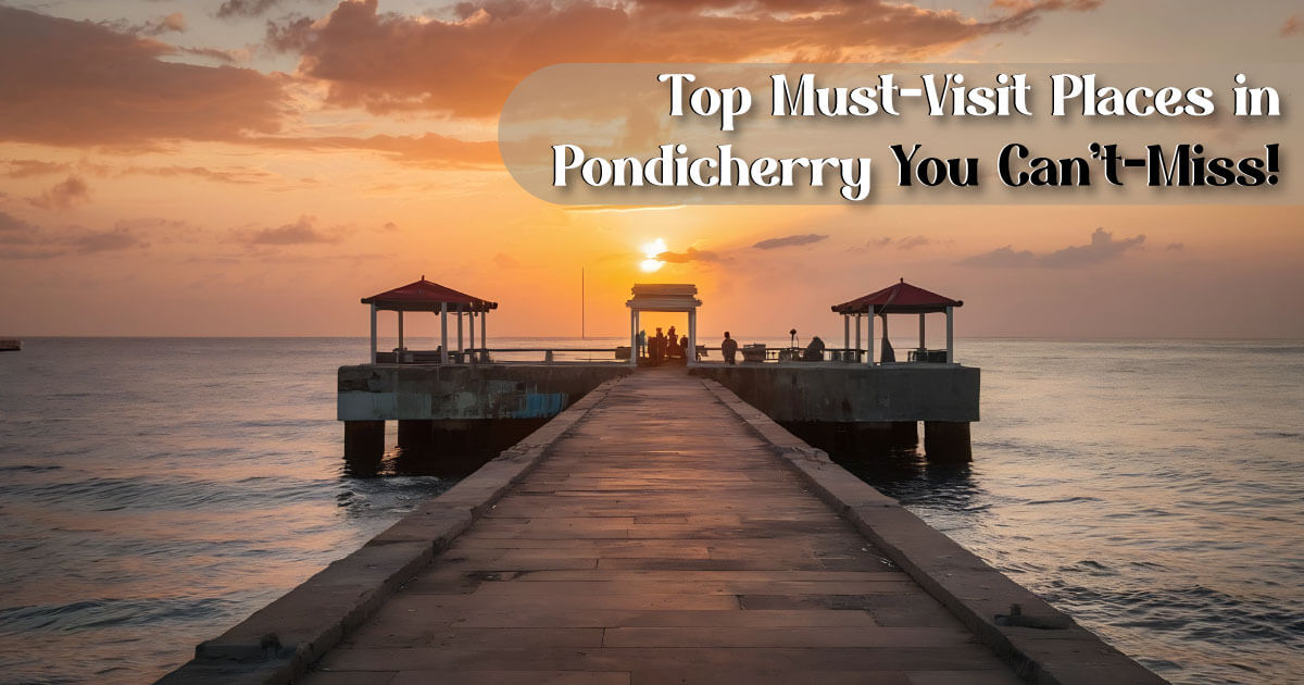 Top Must-Visit Places in Pondicherry: Best Attractions & Stays